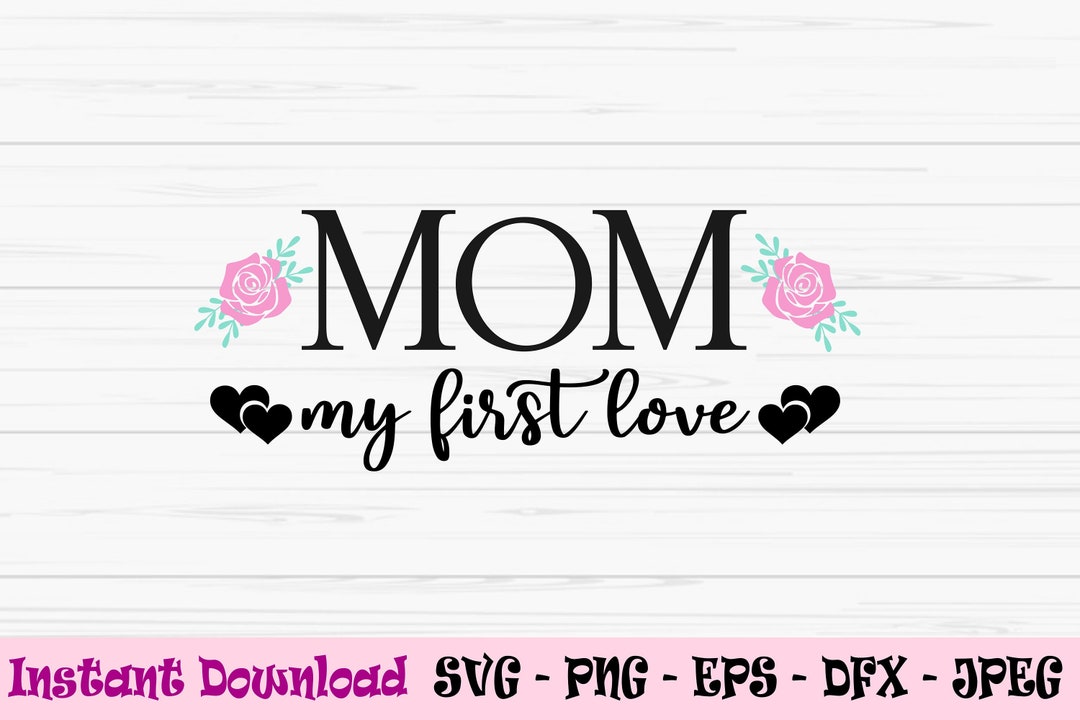 Mom My First Love Svg, Mom Svg, Mother's Day Svg, Mom Sign, Dxf, Png ...