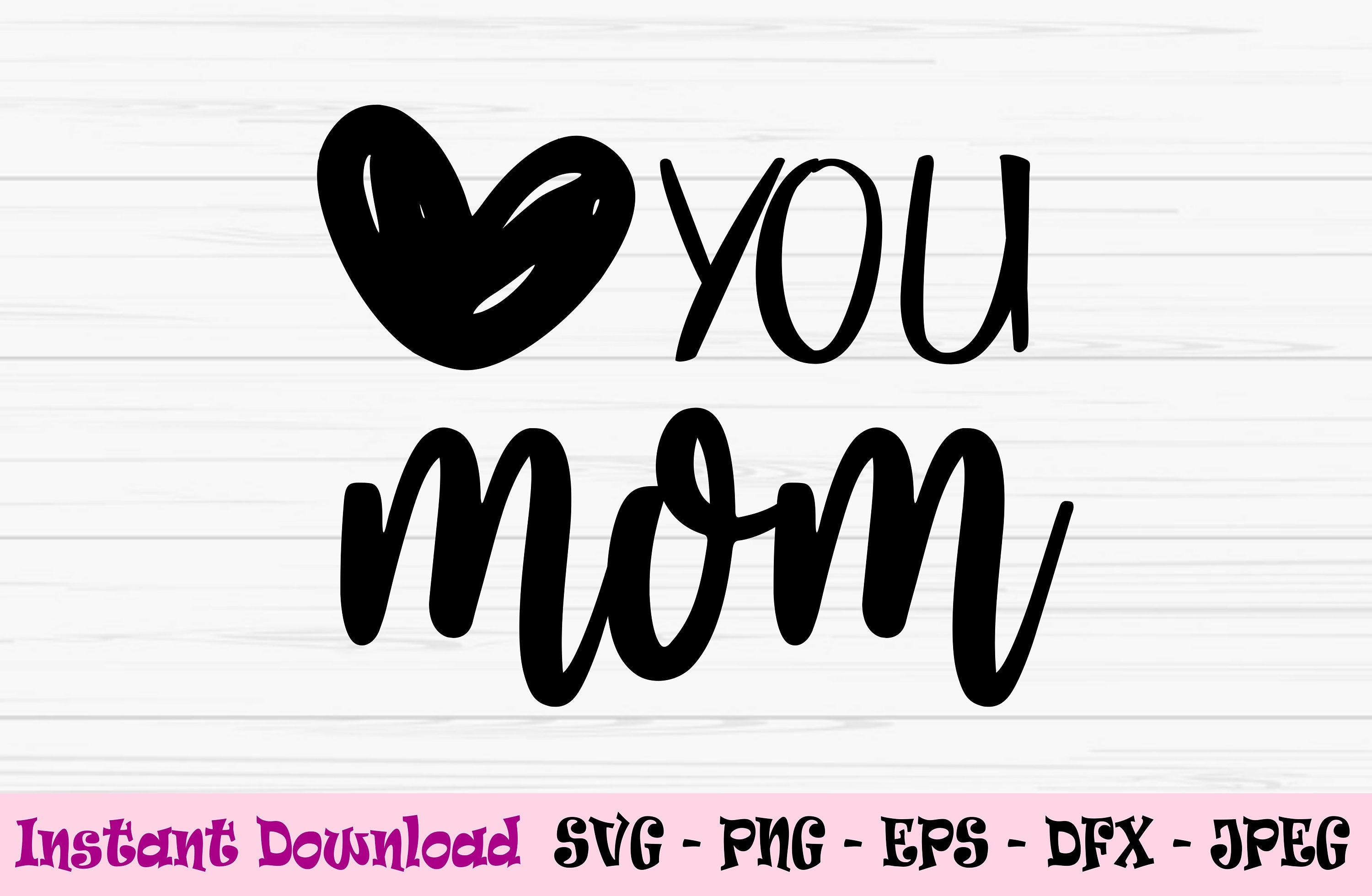 I Love You Mom Svg, Mothers Day Svg, Mom Svg, Dxf, Png, Eps, Jpeg, for ...