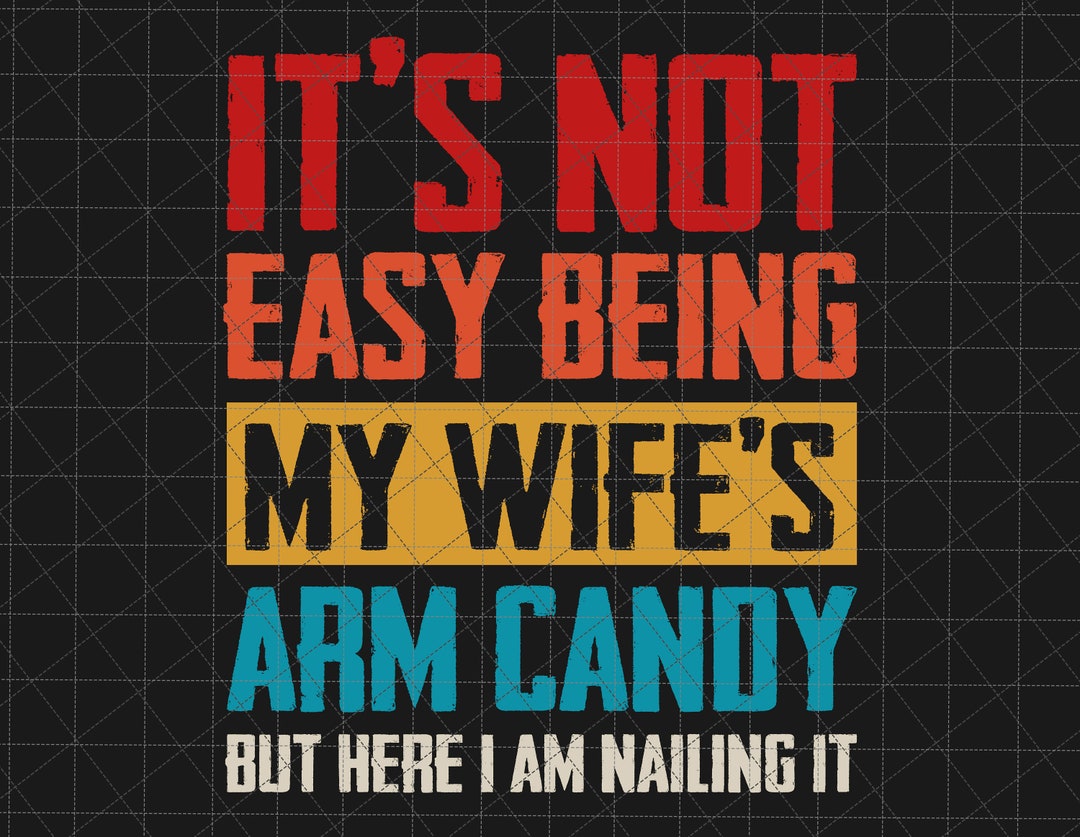It's Not Easy Being My Wife's Arm Candy but Here I'm Nailing It Svg ...