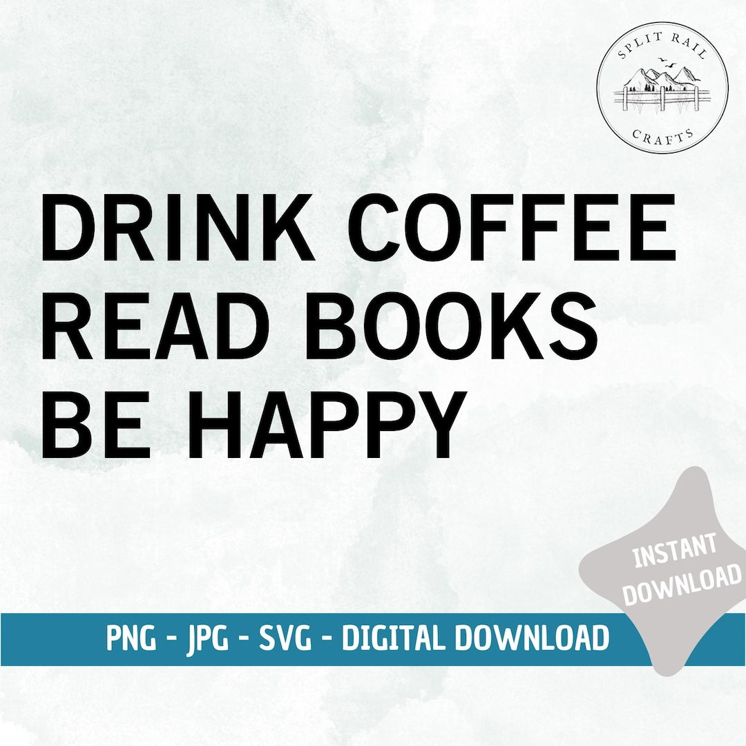 Drink Coffee Read Books Be Happy SVG - JPG - PNG - Cut File - Digital ...