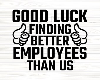 Good Luck Finding Better Employees Than Us Svg - Etsy