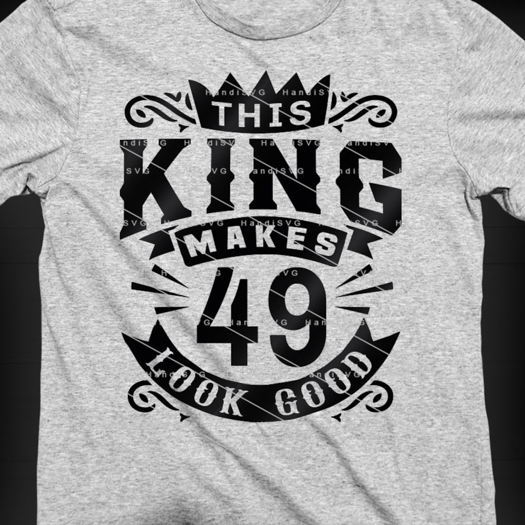 This King Makes 49 Look Good SVG 49 Years Old 49th Birthday PNG Vintage ...