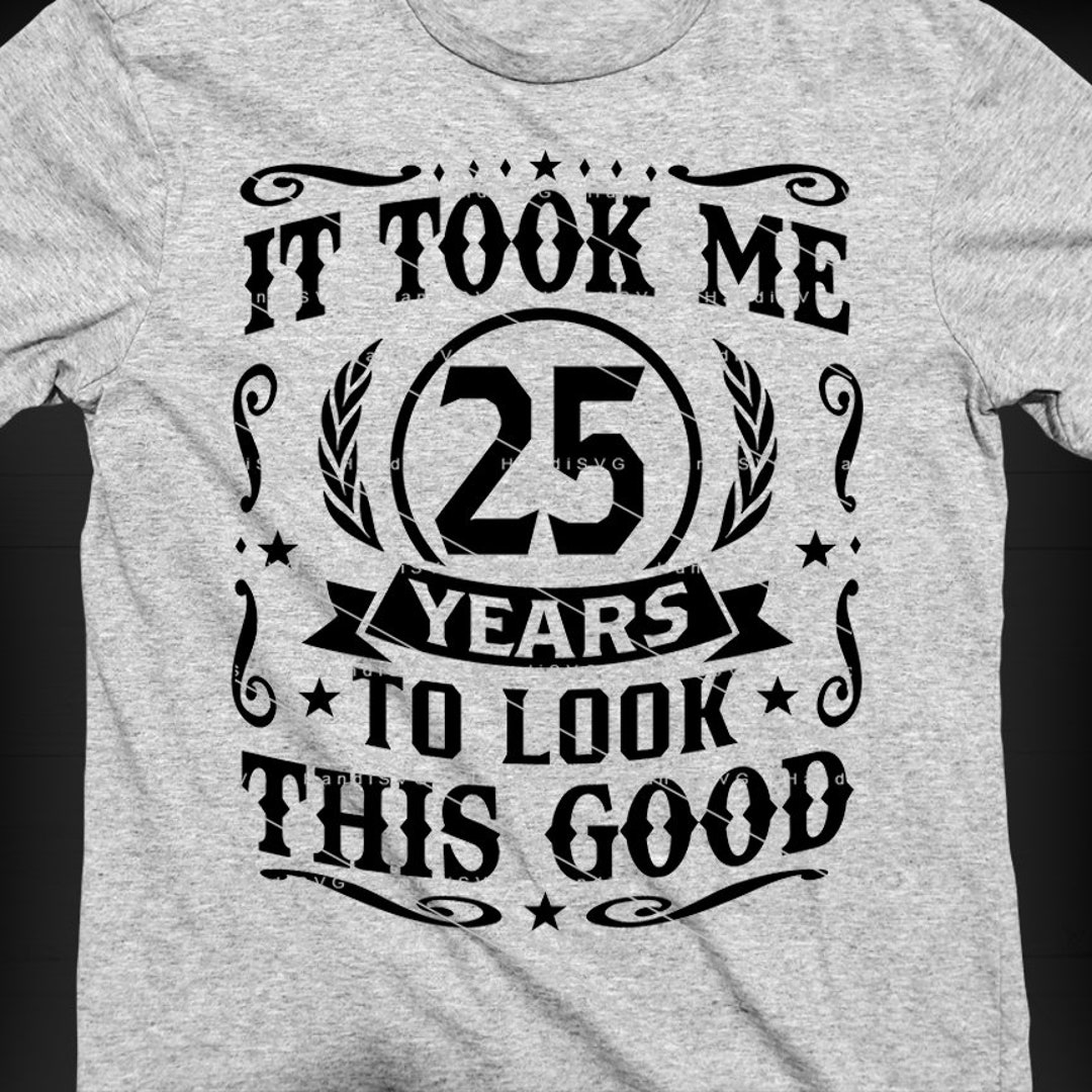 It Took Me 25 Years to Look This Good SVG 25 Years Old 25th Birthday ...