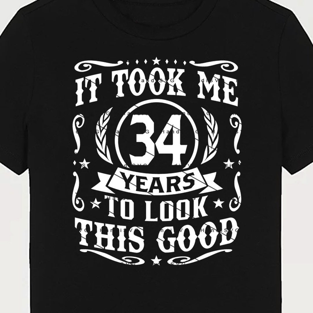 It Took Me 34 Years to Look This Good SVG 34 Years Old 34th Birthday ...