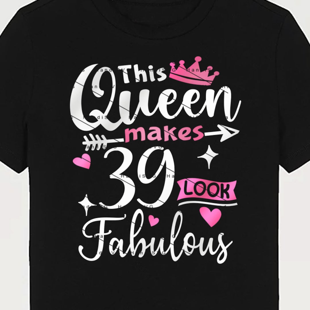 This Queen Makes 39 Look Fabulous SVG 39 Years Old 39th Birthday PNG ...
