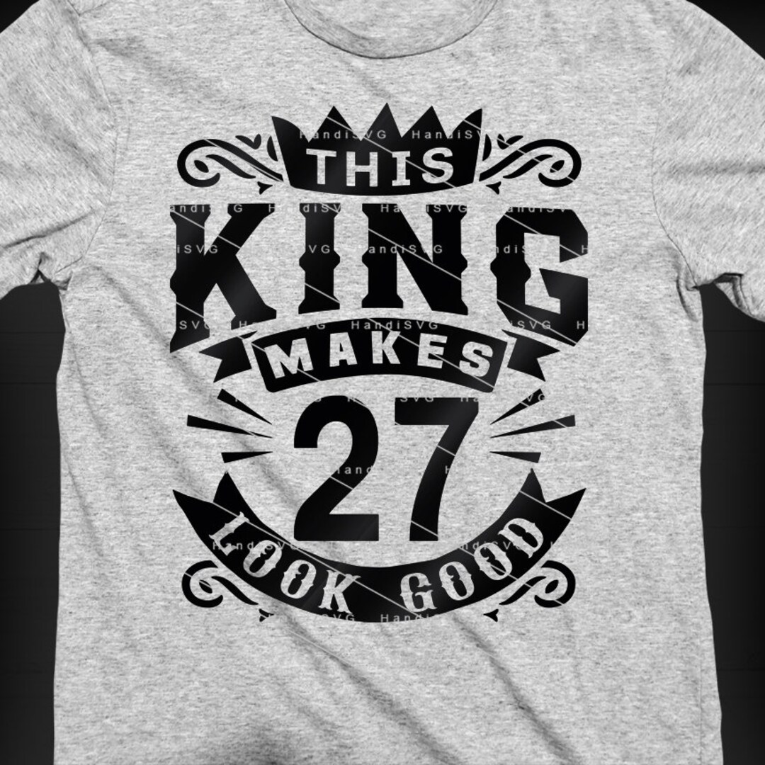 This King Makes 27 Look Good SVG 27 Years Old 27th Birthday PNG Vintage ...