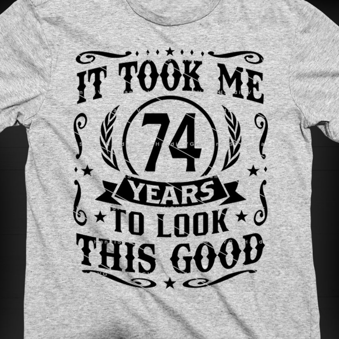 It Took Me 74 Years to Look This Good SVG 74 Years Old 74th Birthday ...
