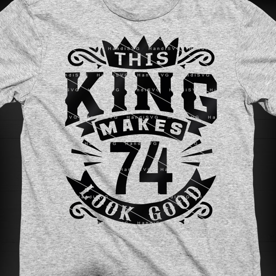 This King Makes 74 Look Good SVG 74 Years Old 74th Birthday PNG Vintage ...