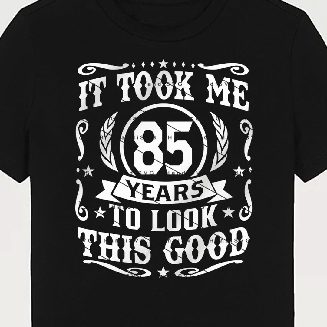 It Took Me 85 Years to Look This Good SVG 85 Years Old 85th Birthday ...