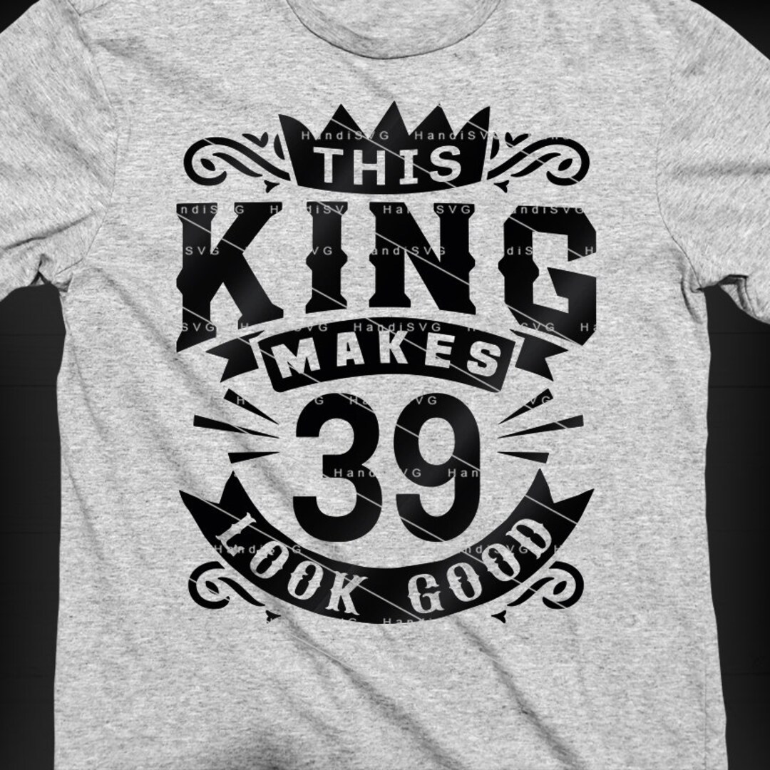 This King Makes 39 Look Good SVG 39 Years Old 39th Birthday PNG Vintage ...