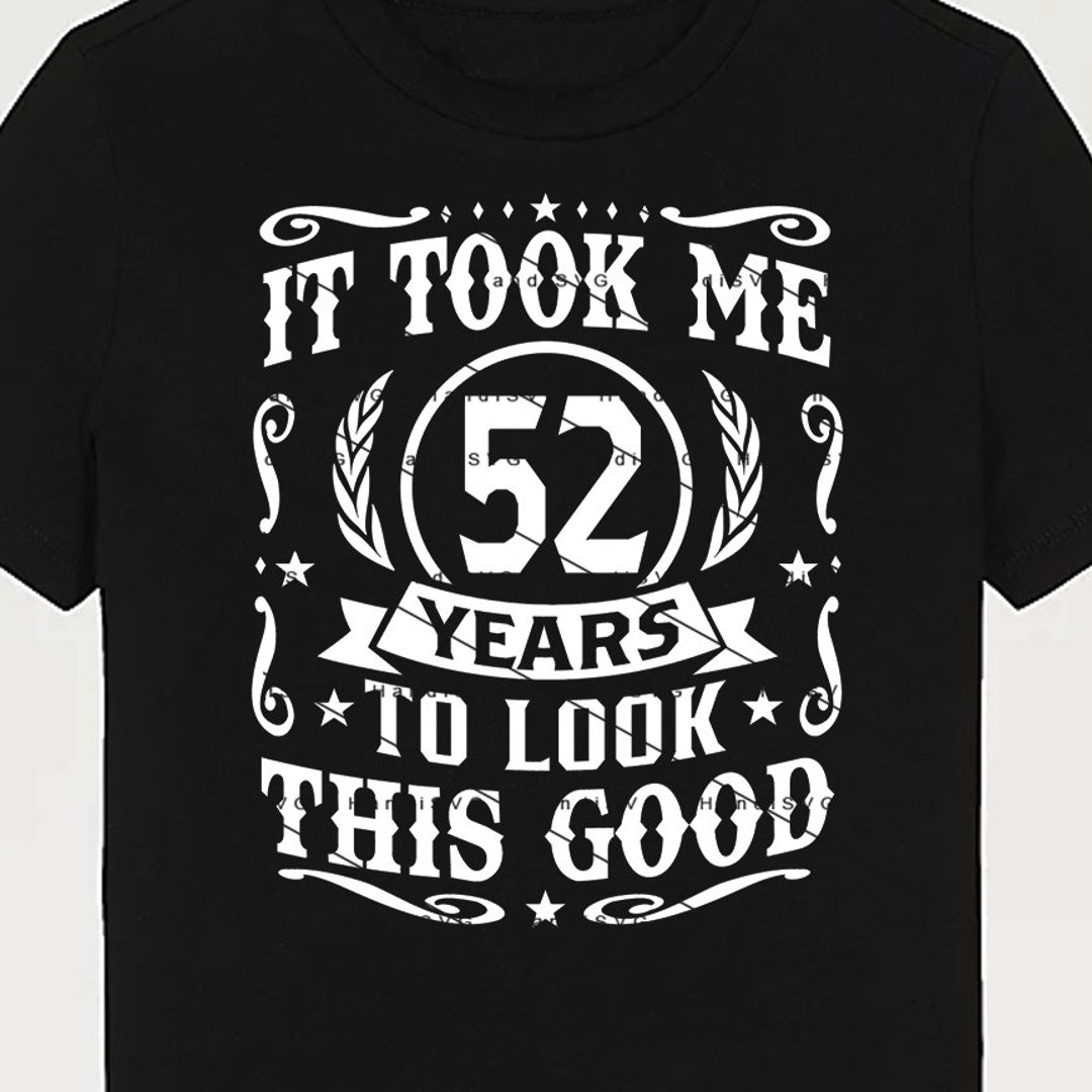 It Took Me 52 Years to Look This Good SVG 52 Years Old 52nd Birthday ...