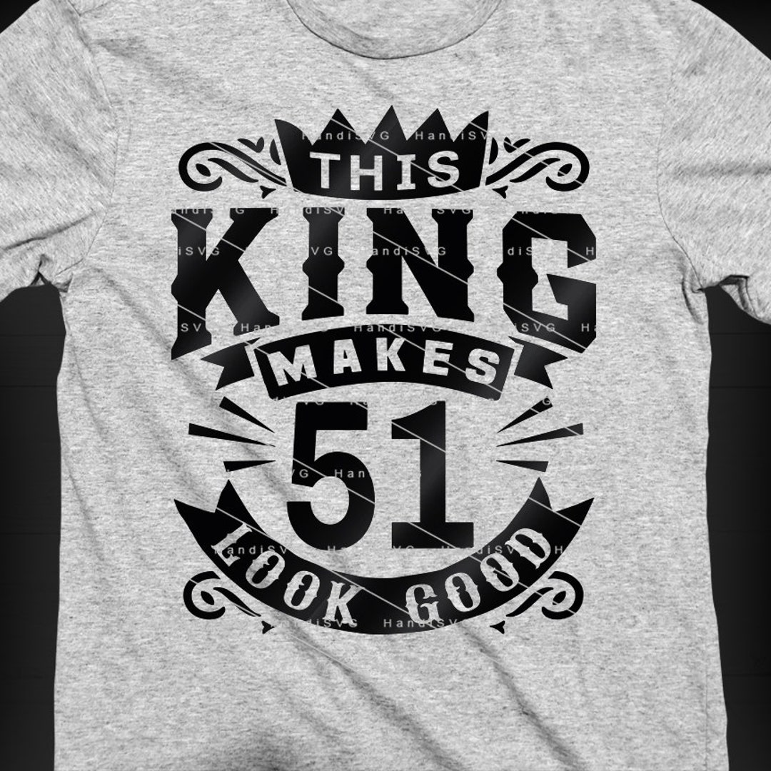 This King Makes 51 Look Good SVG 51 Years Old 51st Birthday PNG Vintage ...