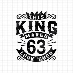 This King Makes 63 Look Good SVG 63 Years Old 63rd Birthday PNG Vintage ...