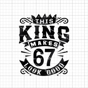 This King Makes 67 Look Good SVG 67 Years Old 67th Birthday PNG Vintage ...