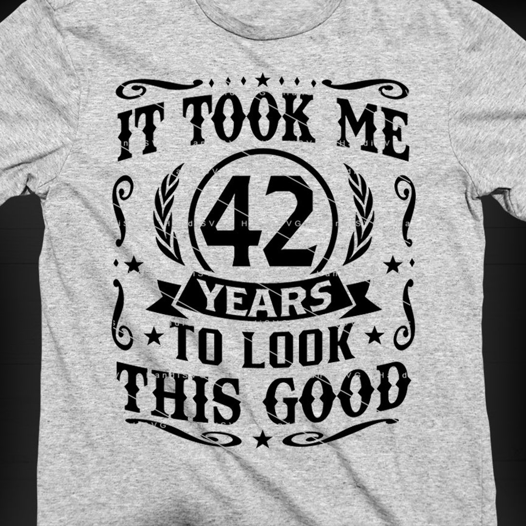 It Took Me 42 Years to Look This Good SVG 42 Years Old 42nd Birthday ...