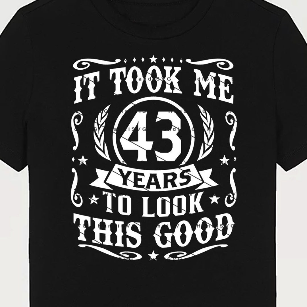It Took Me 43 Years to Look This Good SVG 43 Years Old 43th Birthday ...