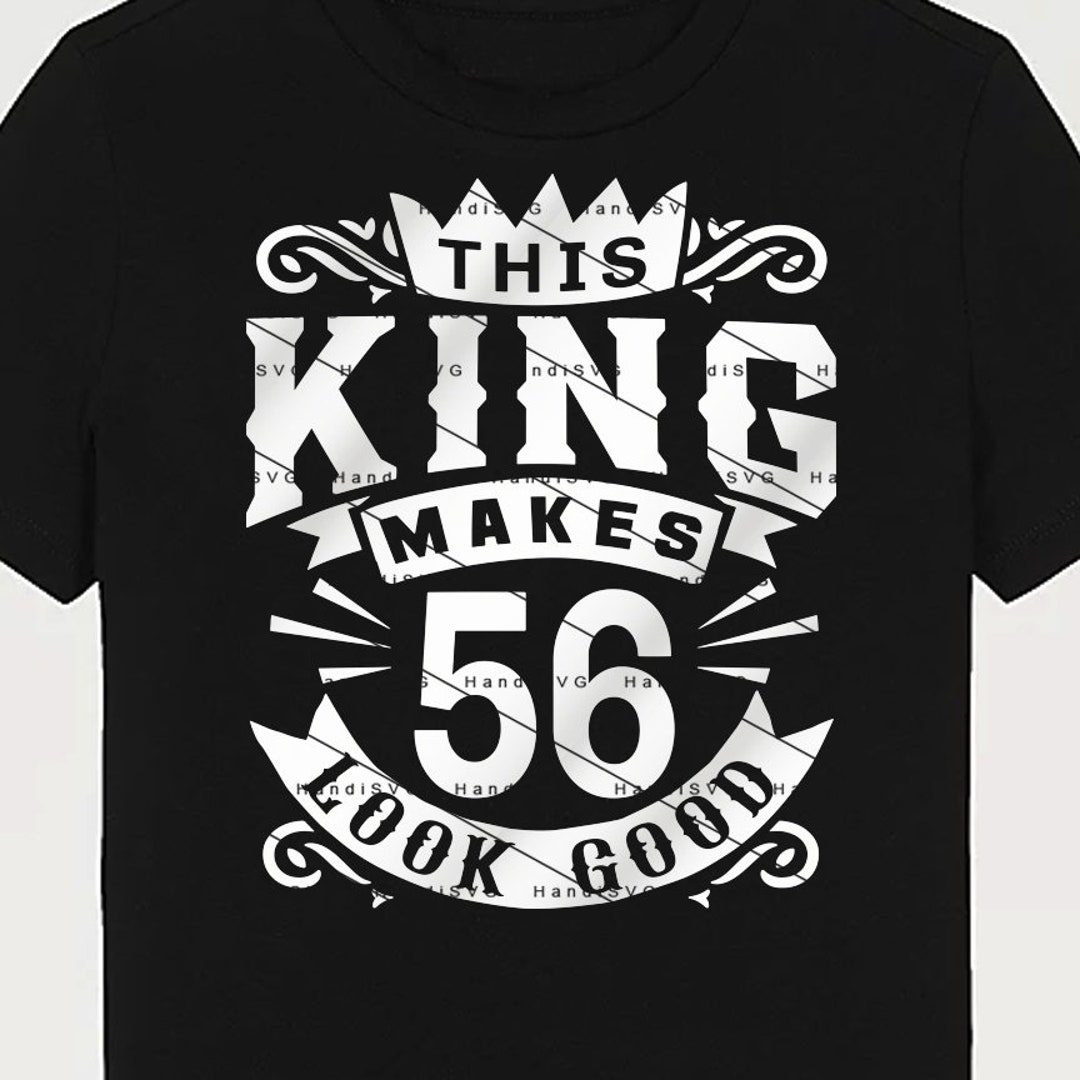This King Makes 56 Look Good SVG 56 Years Old 56th Birthday PNG Vintage ...