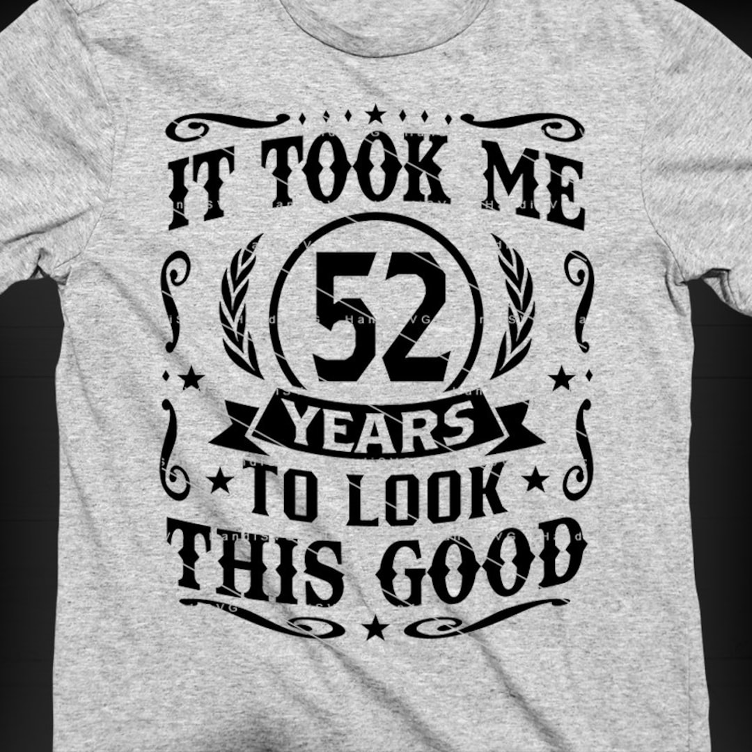 It Took Me 52 Years to Look This Good SVG 52 Years Old 52nd Birthday ...