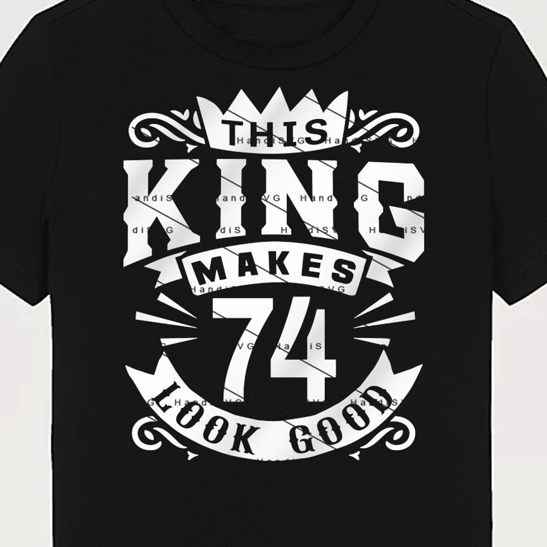 This King Makes 74 Look Good SVG 74 Years Old 74th Birthday PNG Vintage ...