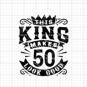 This King Makes 50 Look Good SVG 50 Years Old 50th Birthday PNG Vintage ...