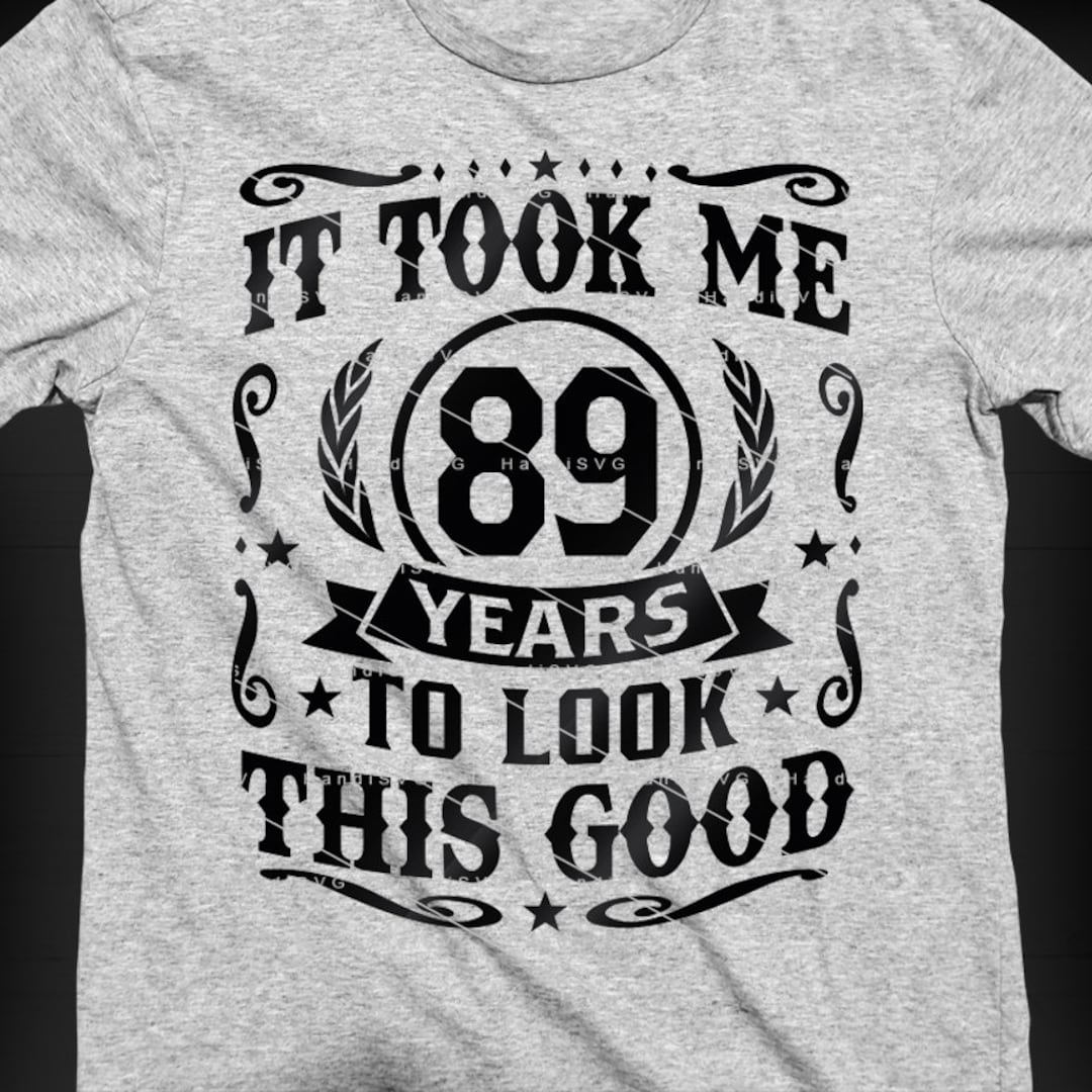 It Took Me 89 Years to Look This Good SVG 89 Years Old 89th Birthday ...