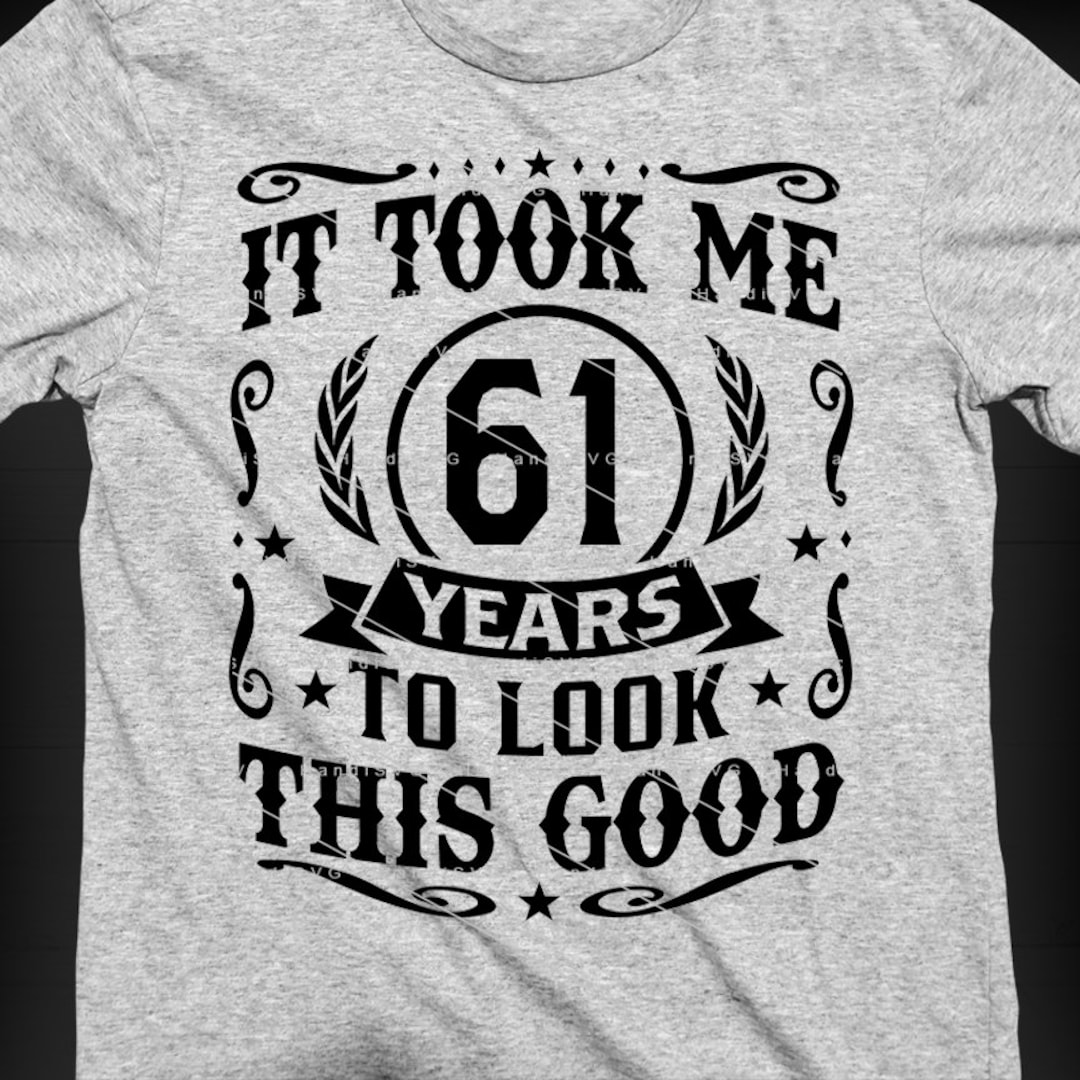 It Took Me 61 Years to Look This Good SVG 61 Years Old 61st Birthday ...