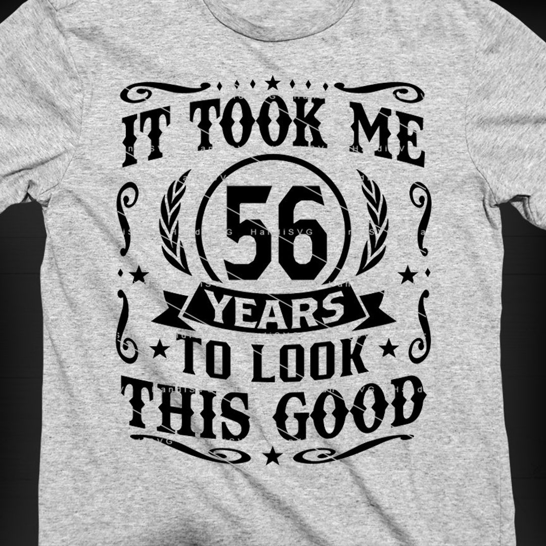 It Took Me 56 Years to Look This Good SVG 56 Years Old 56th Birthday ...