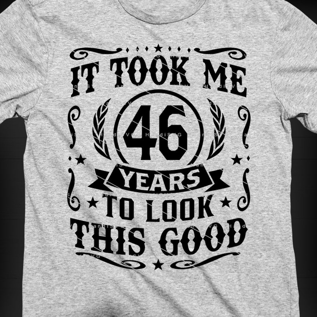 It Took Me 46 Years to Look This Good SVG 46 Years Old 46th Birthday ...