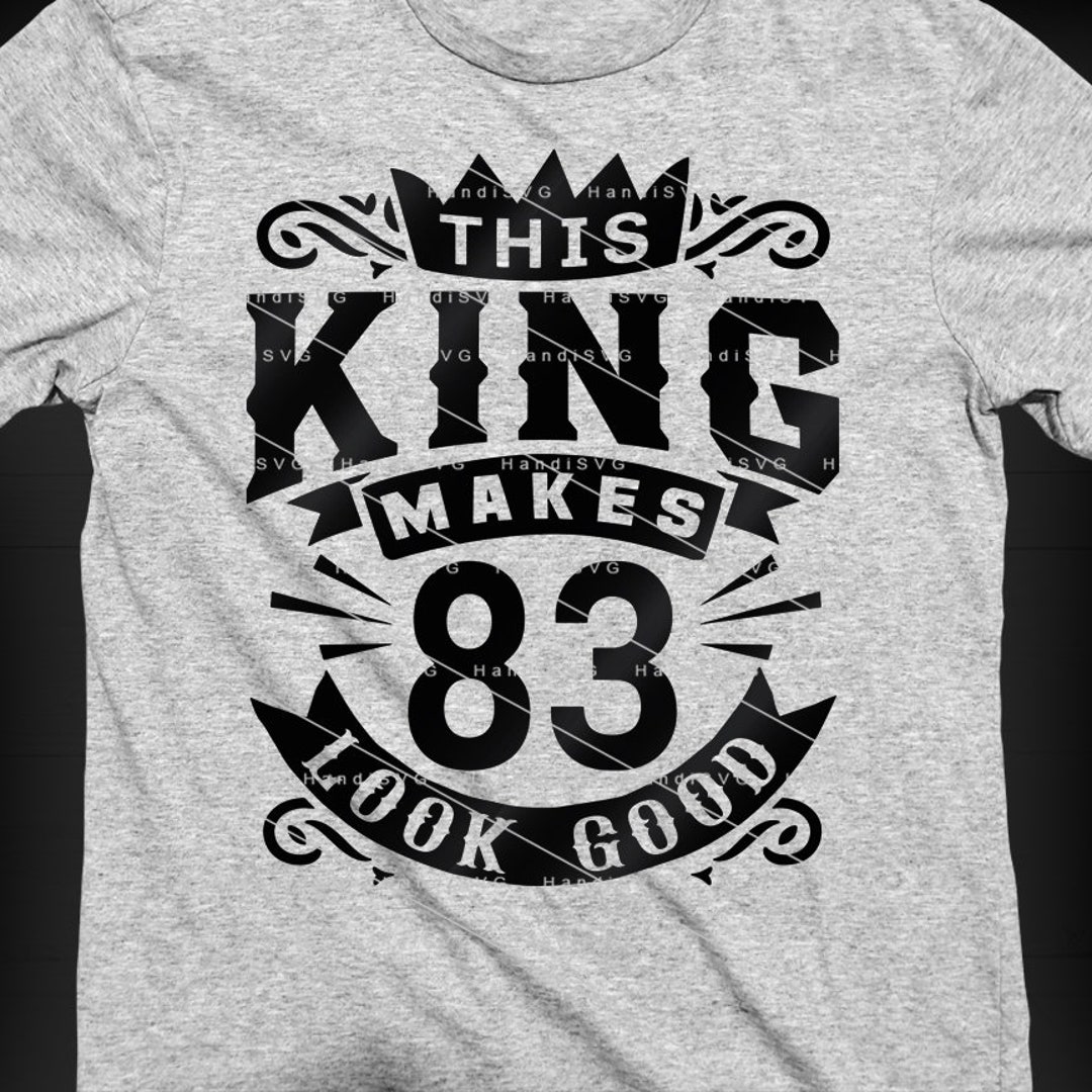 This King Makes 83 Look Good SVG 83 Years Old 83rd Birthday PNG Vintage ...