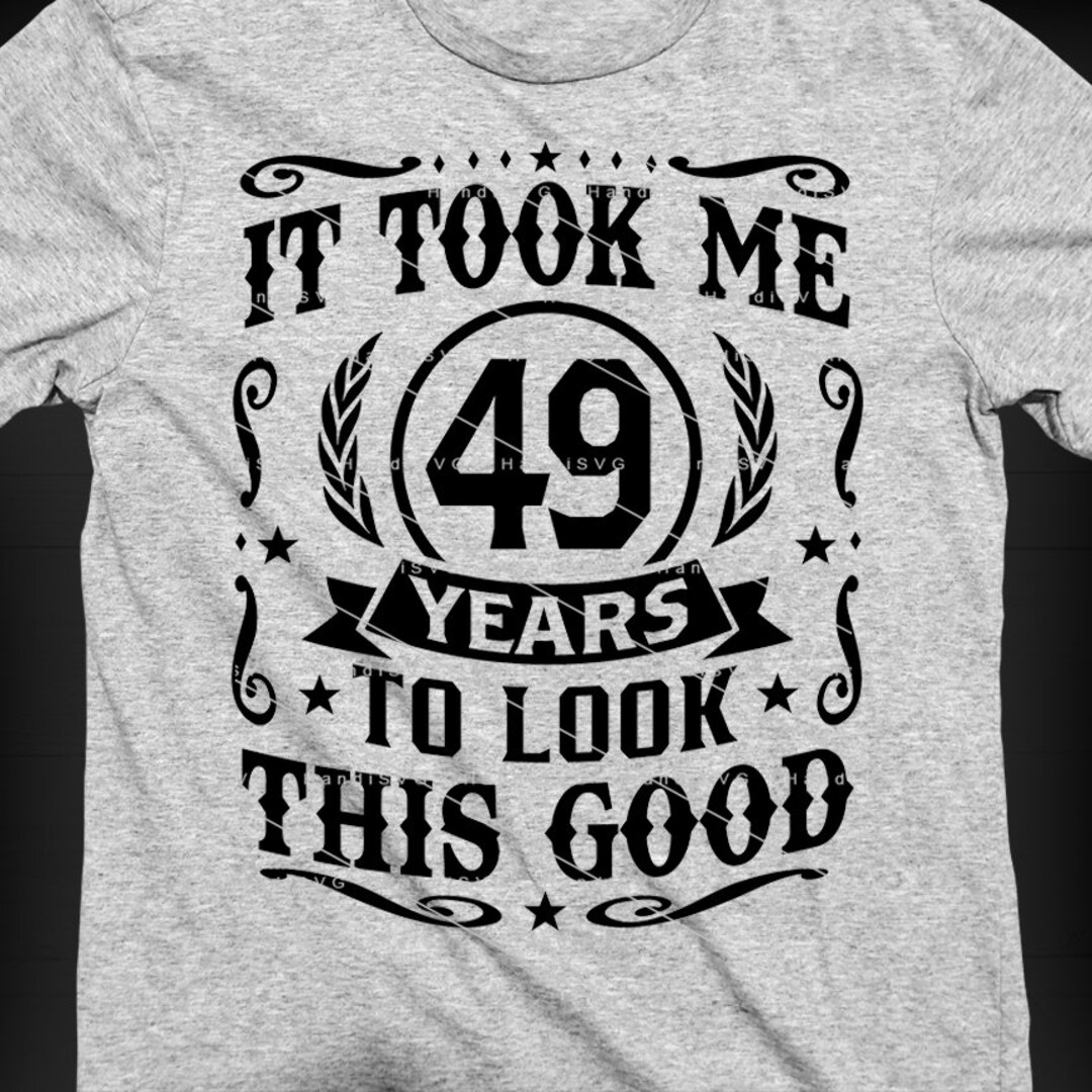 It Took Me 49 Years to Look This Good SVG 49 Years Old 49th Birthday ...