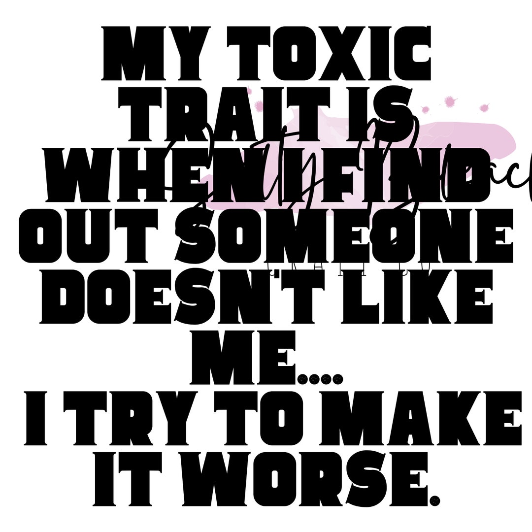 My Toxic Trait is When Someone Doesn't Like Me, I Try to Make It Worse ...