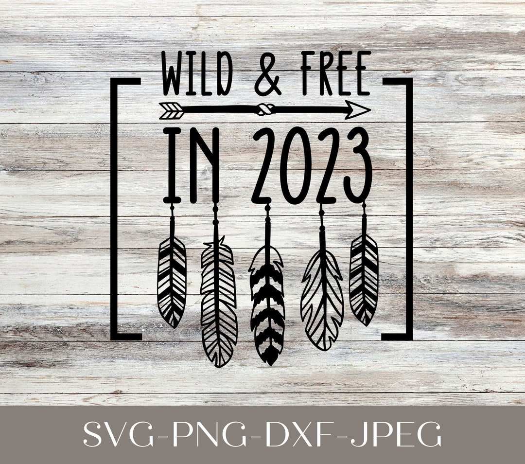 Wild and Free in 2023 Svg, New Years Svg, 2023 Svg, Arrow and Feathers ...