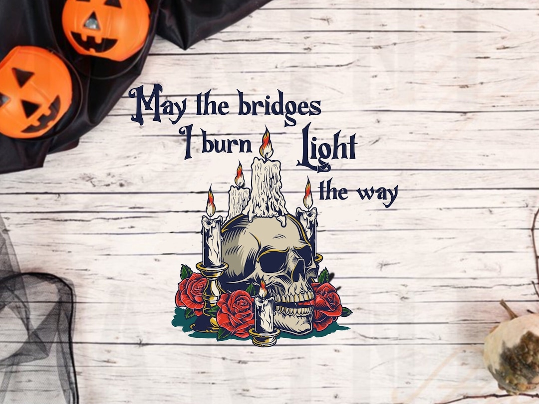 May the Bridges I Burn Light the Way Phrase - Cricut PNG Sublimation ...