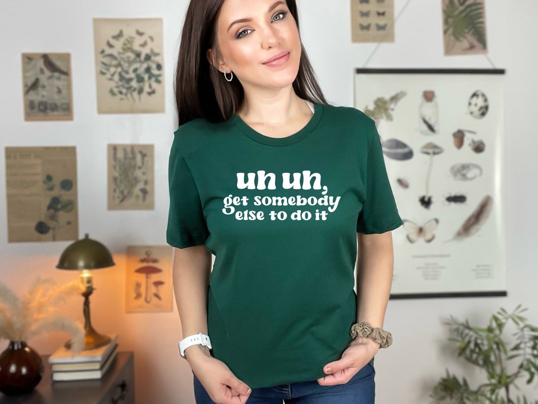 Uh Uh Get Someone Else to Do It Shirt, Get Somebody Else to Do It ...
