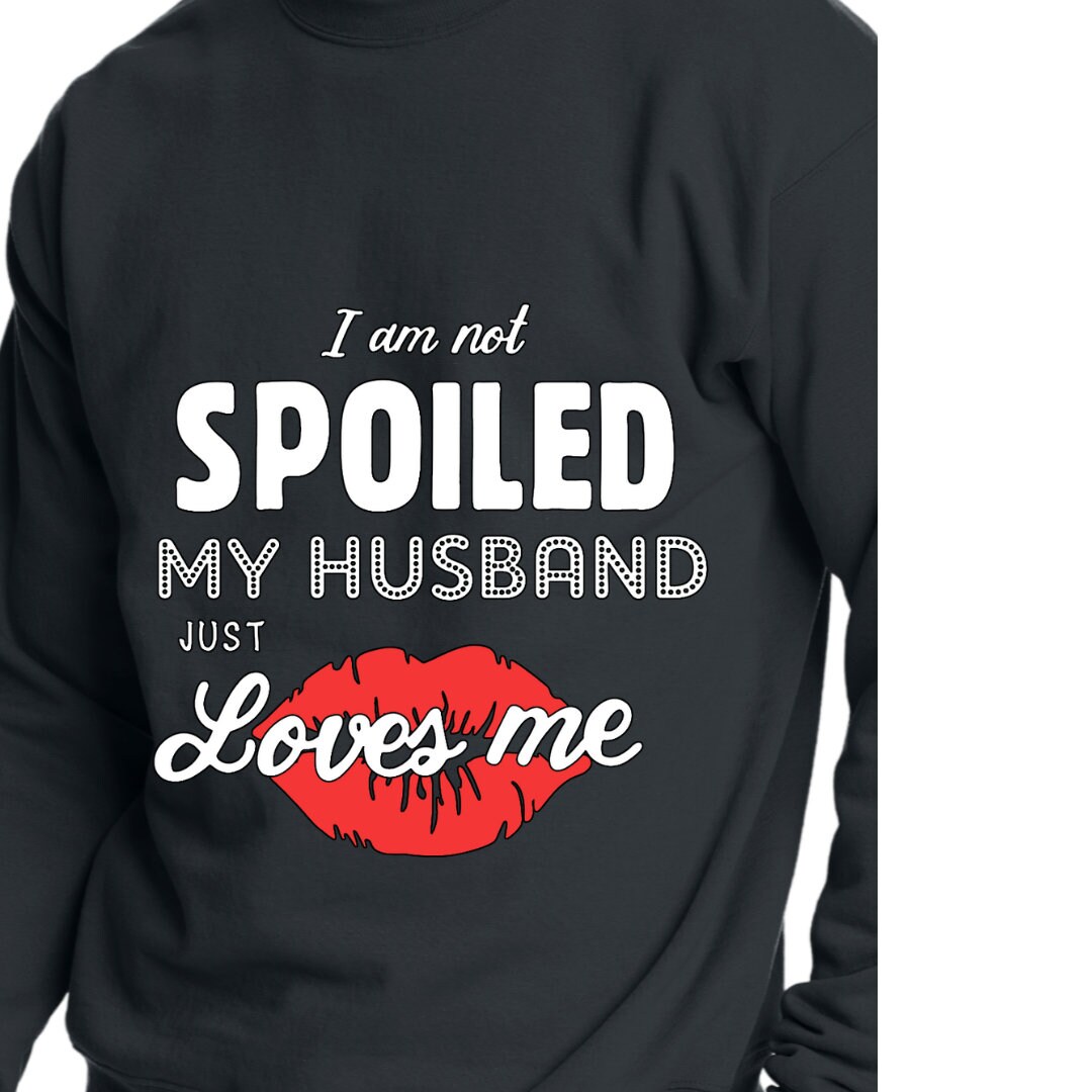 I'm Not Spoiled, My Husband Just Loves Me Unisex Sweatshirt Valentine's ...