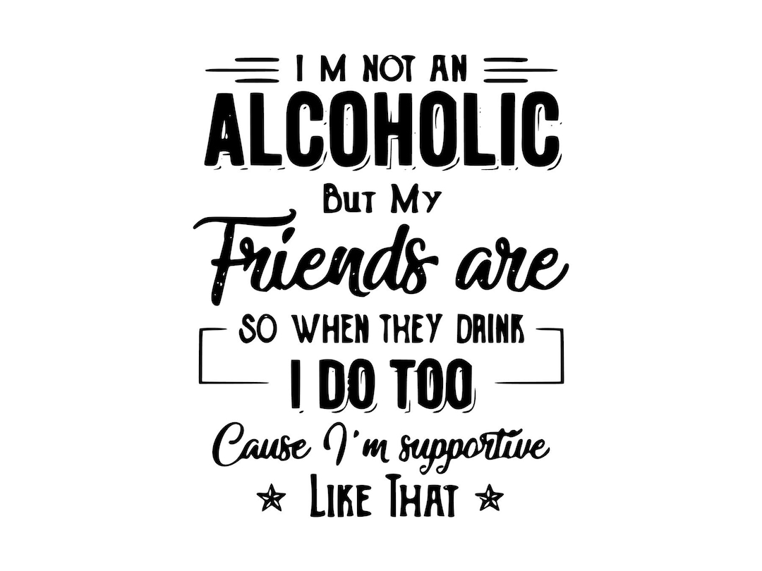 I'm Not an Alcoholic but My Friends Are, so When They Drink I Do Too ...