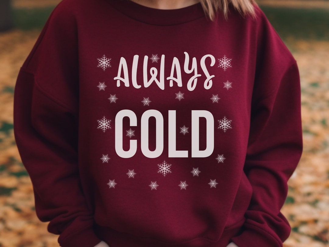 Always Cold Sweatshirt, Sarcastic Winter Sweater, Freezing Sweatshirt ...