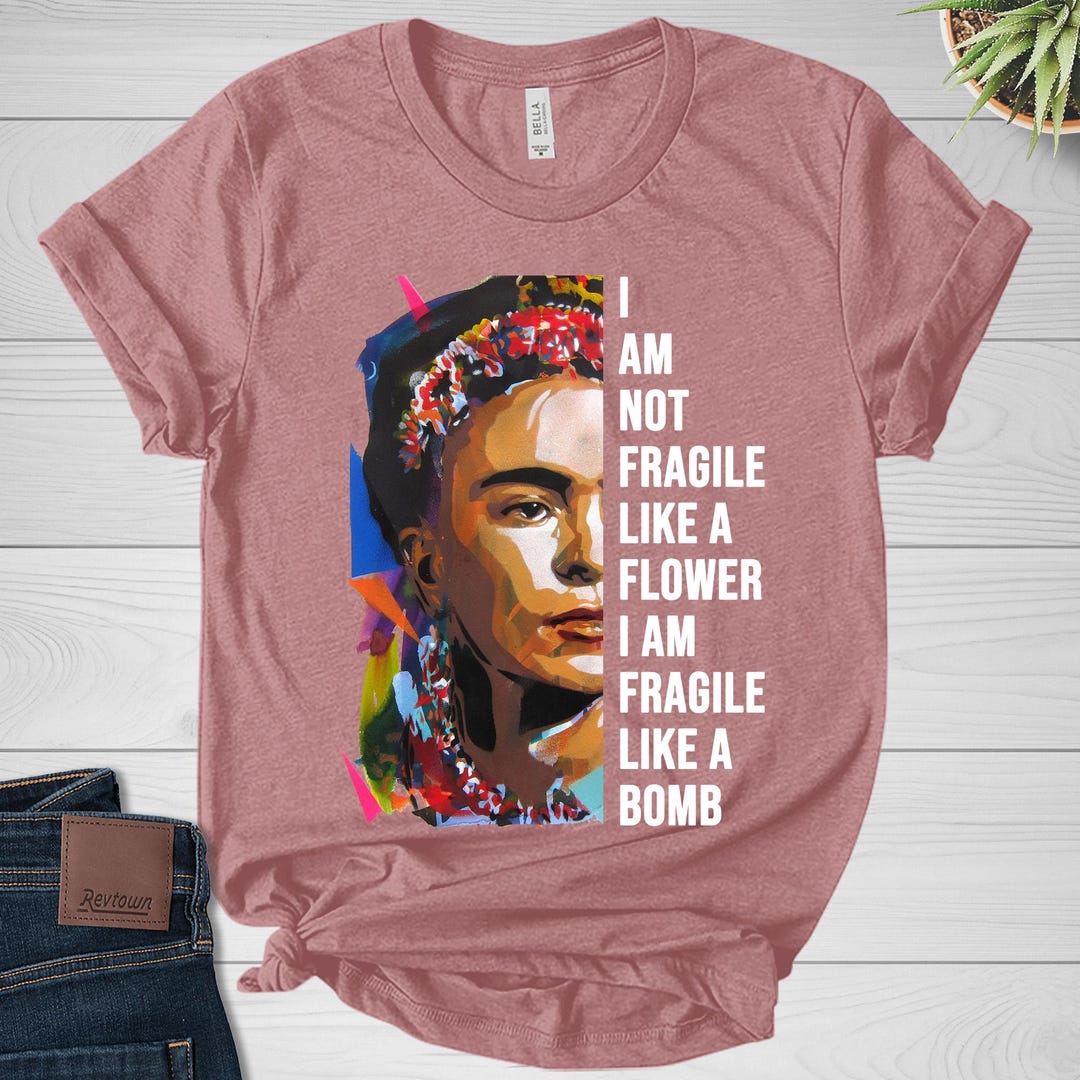 Frida Kahlo Shirt, I Am Not Fragile Like A Flower I Am Fragile Like A ...