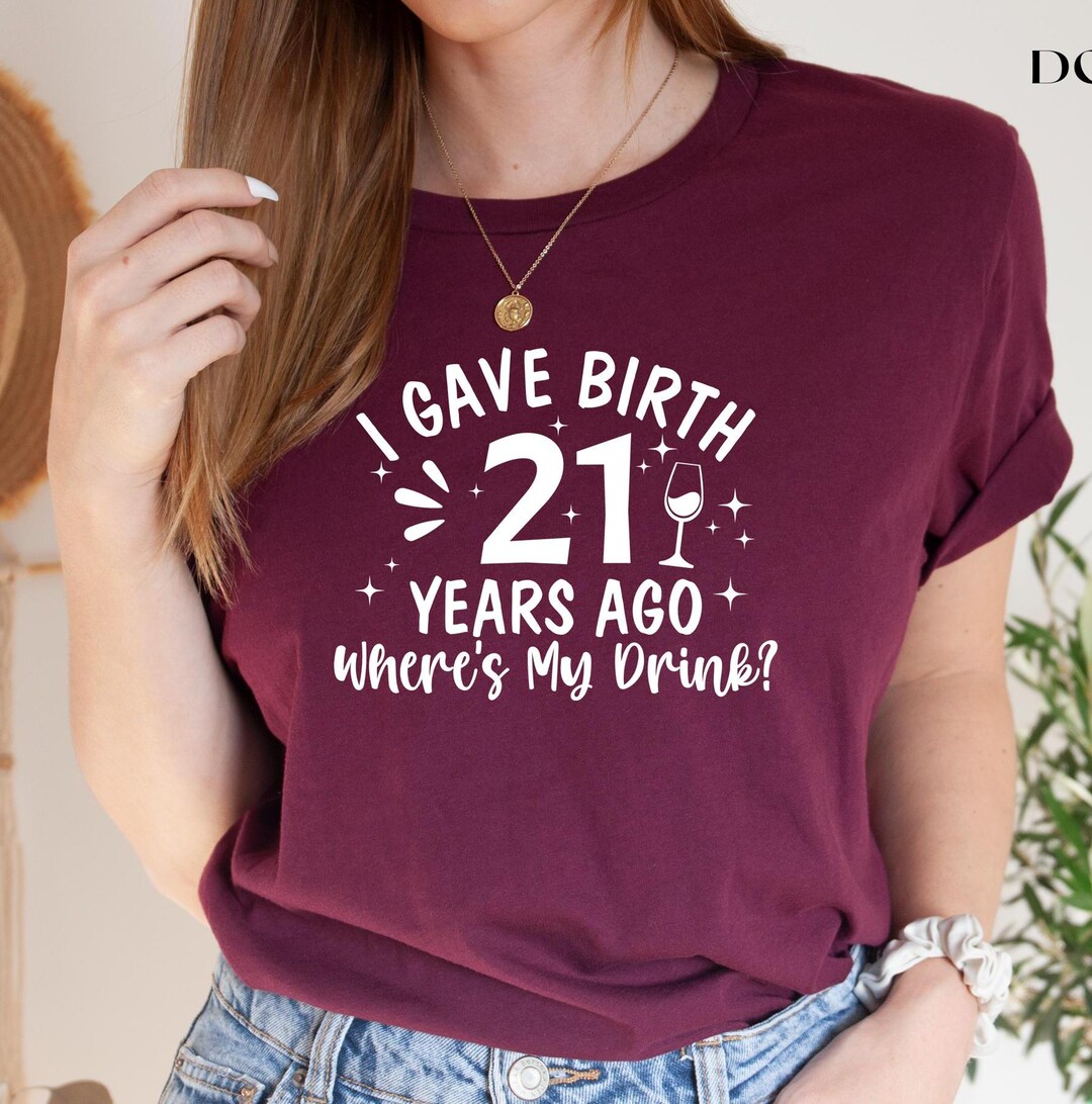 I Gave Birth 21 Years Ago Where is My Drink Shirt, 21st Birthday Shirt ...