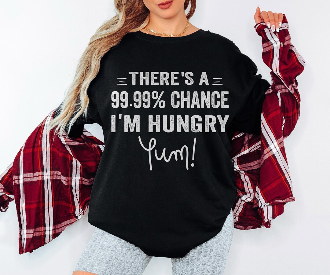 There's A 99.% Chance I'm Hungry Shirt ,funny Foodie Quote Tee ...