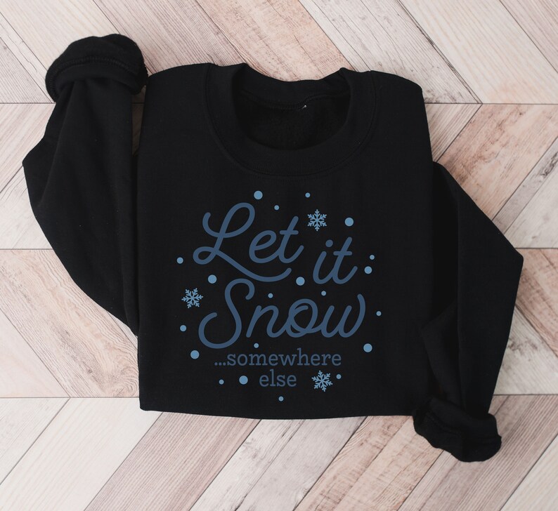 Let It Snow Somewhere Else Sweatshirt Cold Weather Sweater Funny Winter Shirt Always Cold ...