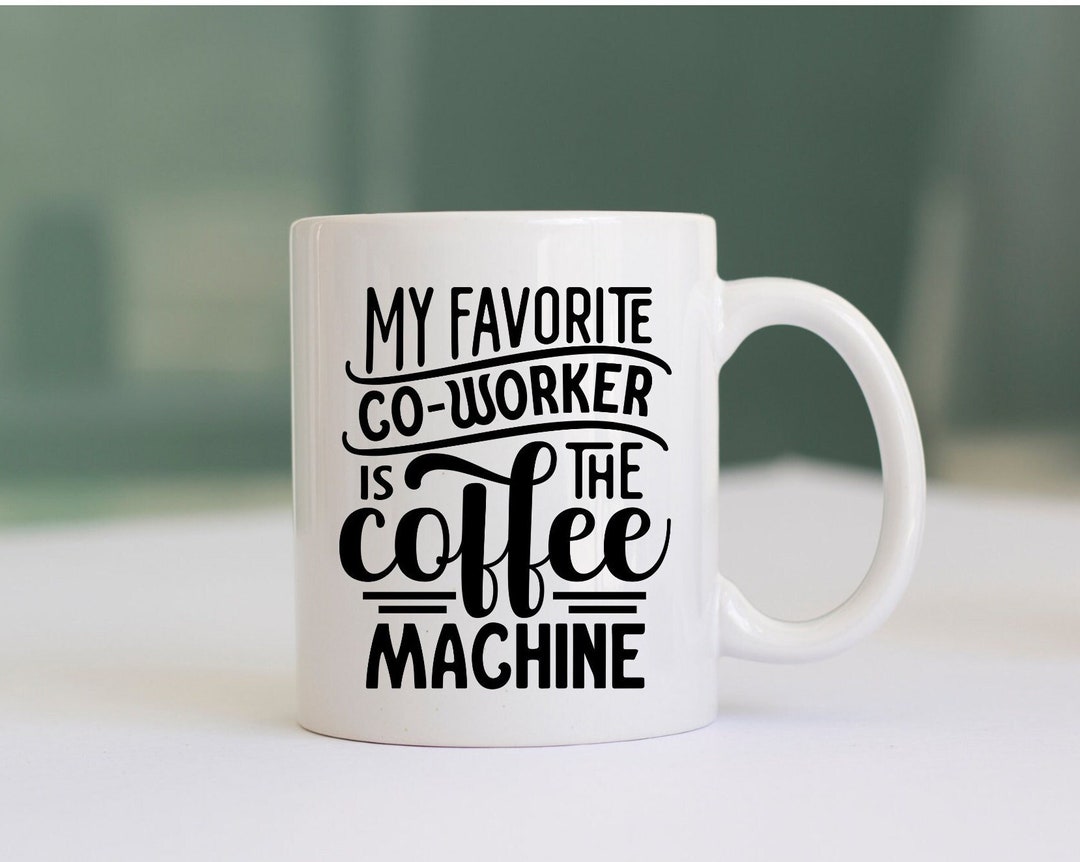 My Favorite Co-worker is the Coffee Machine 11 Ounce Ceramic Coffee Mug ...