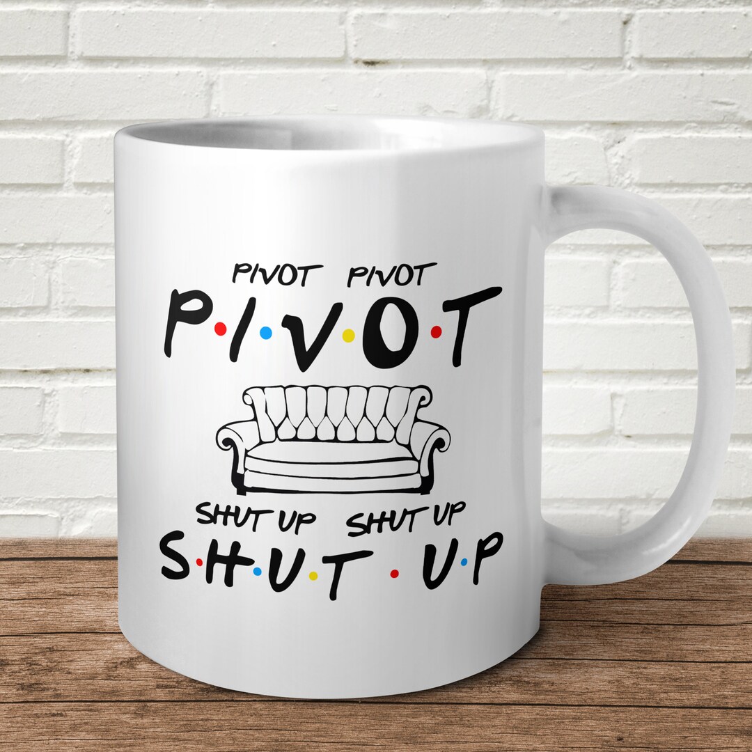 Pivot Pivot Pivot Shut up Shut up Shut up Mug Gift Present Birthday ...