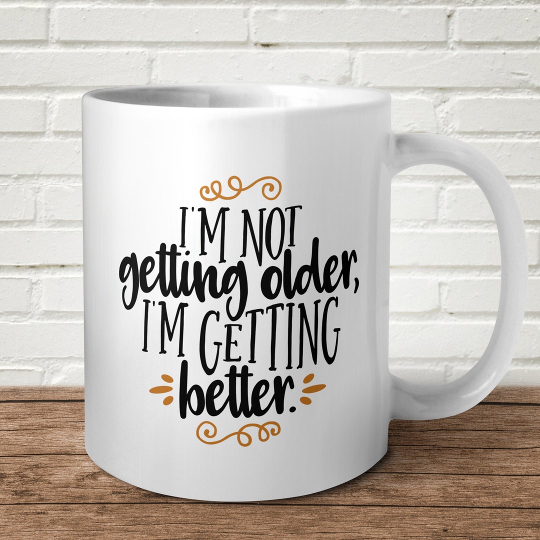 I'm Not Getting Older I'm Getting Better Mug Gift Funny Present ...