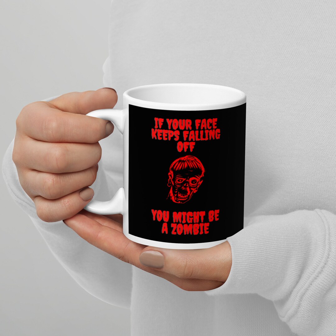 If Your Face Keeps Falling Off You Might Be A Zombie Coffee Tea Mug ...