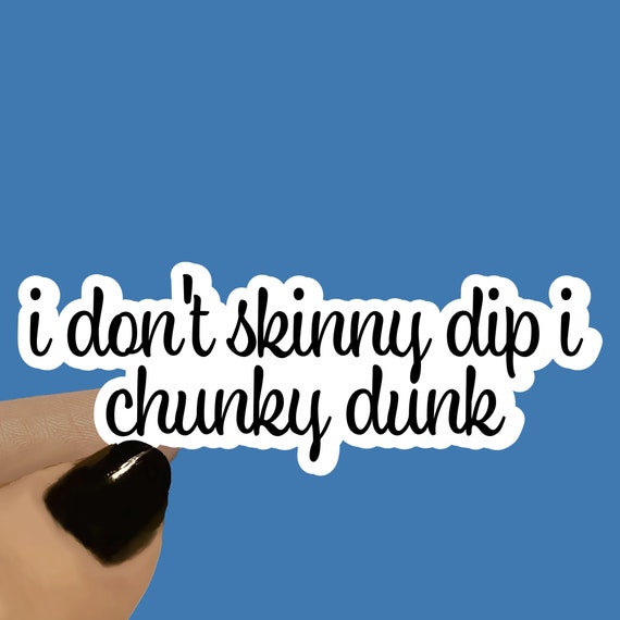 Skinny Dip Memes I Used To Skinny Dip, Now I Chunky Dunk Removable