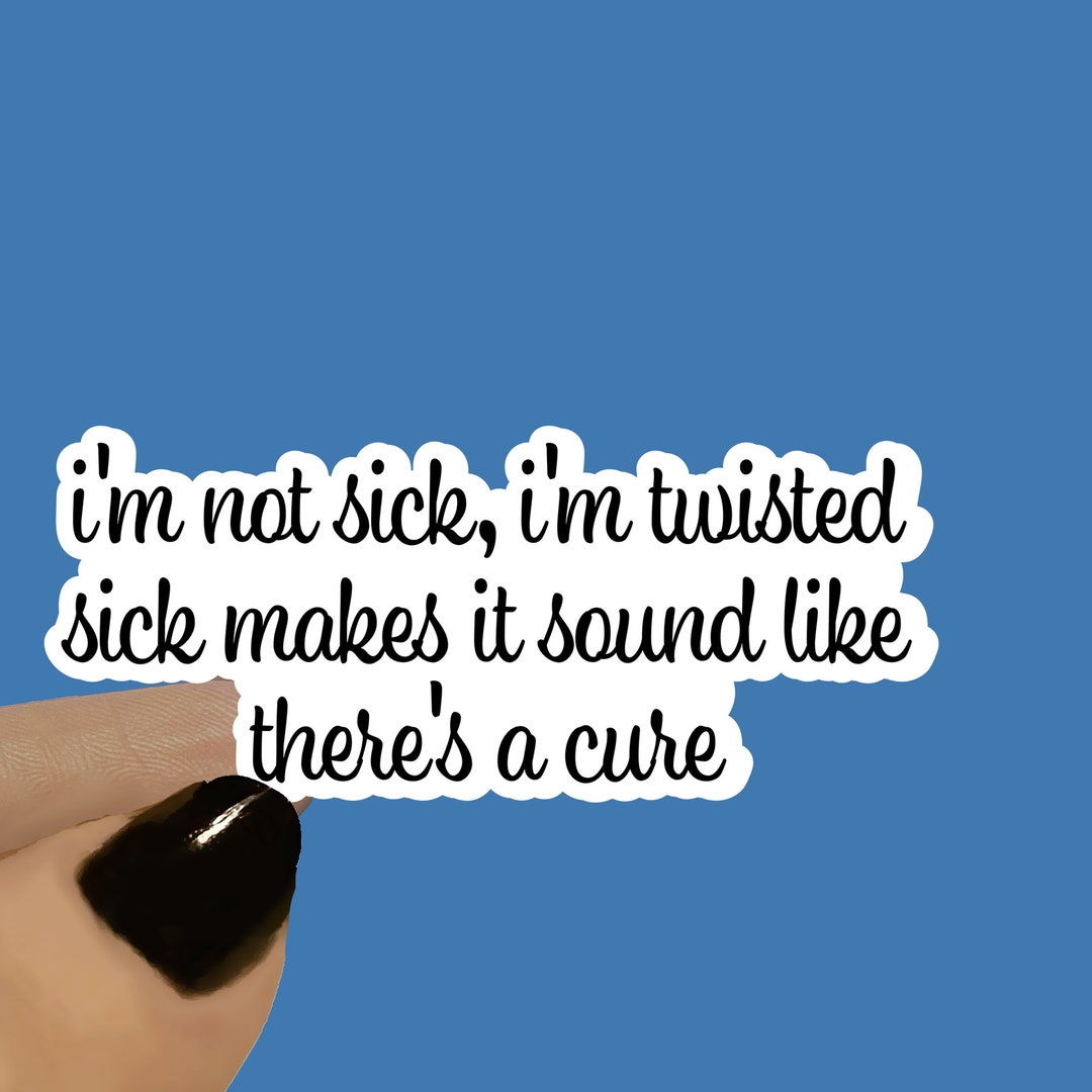 Im Not Sick Im Twisted Sick Makes It Sound Like Mental Health, Funny ...