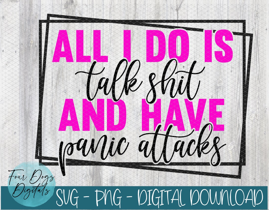 All I Do is Talk Shit and Have Panic Attacks SVG | Funny Adult SVG Png ...