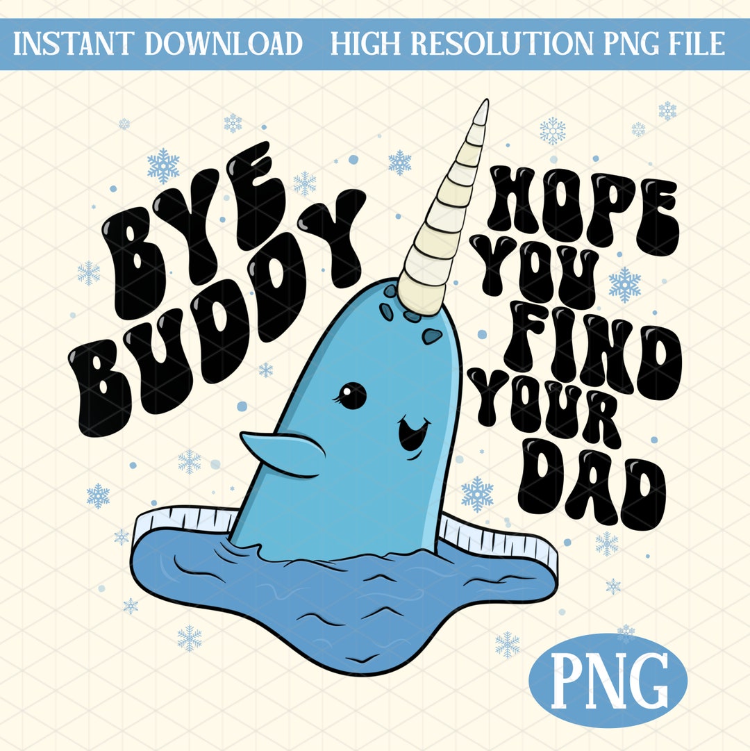Bye Buddy Hope You Find Your Dad PNG, Elf PNG, Christmas Narwhal Png ...