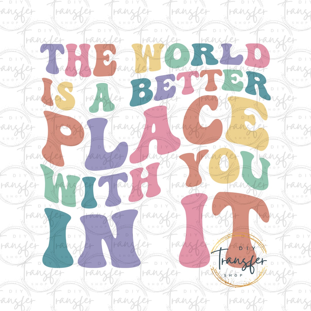 The World is A Better Place With You in It Sublimation Transfer ...